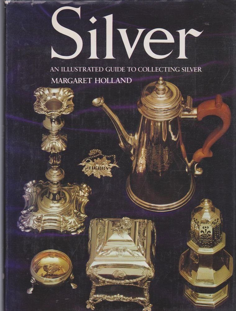 Silver: An Illustrated Guide to Collecting Silver by Margaret Holland ...