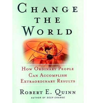 Change the World: How Ordinary People Can Accomplish Extraordinary Things by Robert E. Quinn ...