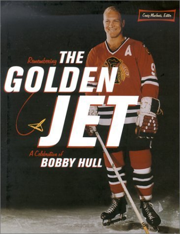 Remembering the Golden Jet: A Celebration of Bobby Hull by Craig ...