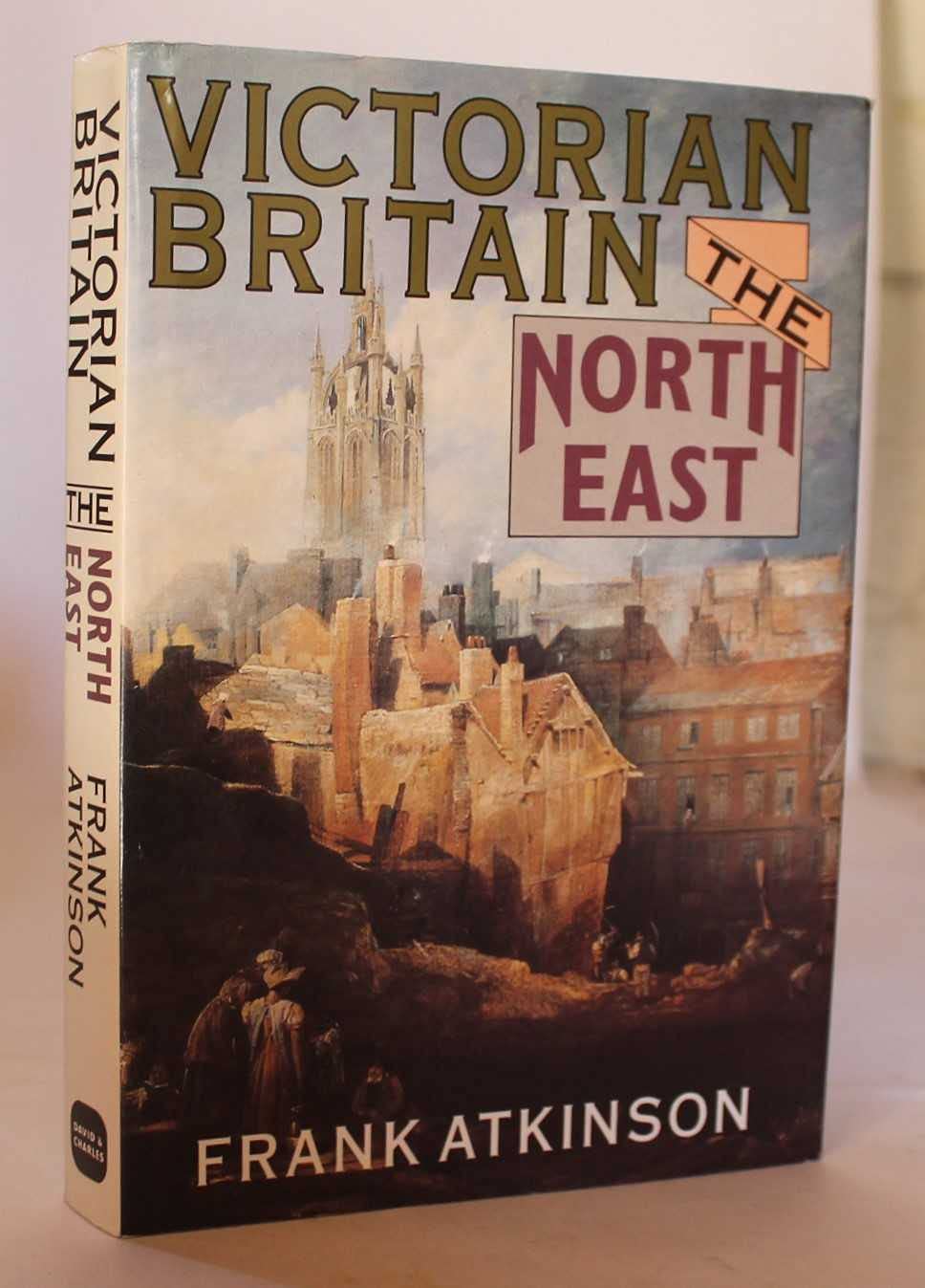 Victorian Britain: The North East by Frank Atkinson | Goodreads