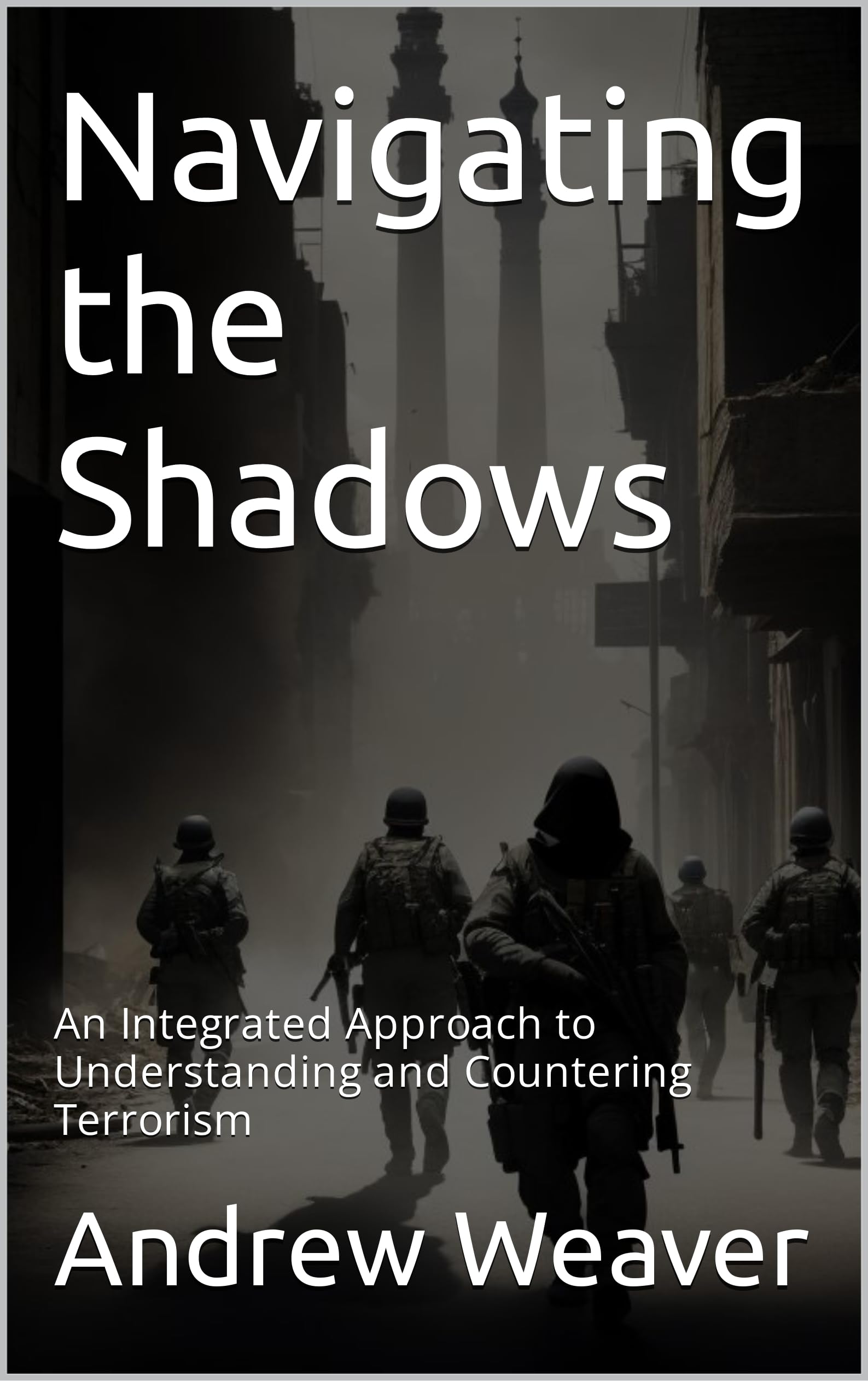 Navigating the Shadows: An Integrated Approach to Understanding and Countering Terrorism by ...