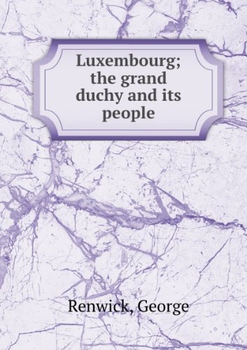 Luxembourg; The Grand Duchy And Its People. By George Renwick .. by ...