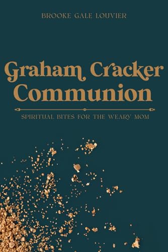 Graham Cracker Communion: Spiritual Bites for the Weary Mom - A 30 Day ...