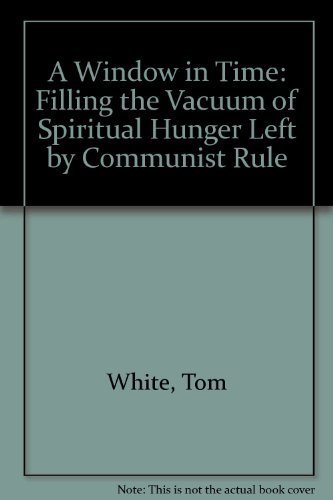 A Window in Time: Filling the Vacuum of Spiritual Hunger Left by Communist Rule by White, Tom ...