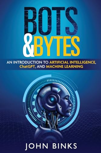 Bots & Bytes: An Introduction to Artificial Intelligence, ChatGPT, and ...