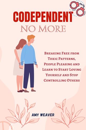Codependent No More: Breaking Free from Toxic Patterns, People Pleasing and Learn to Start ...