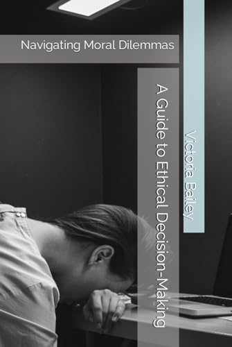 Navigating Moral Dilemmas: A Guide to Ethical Decision-Making by ...