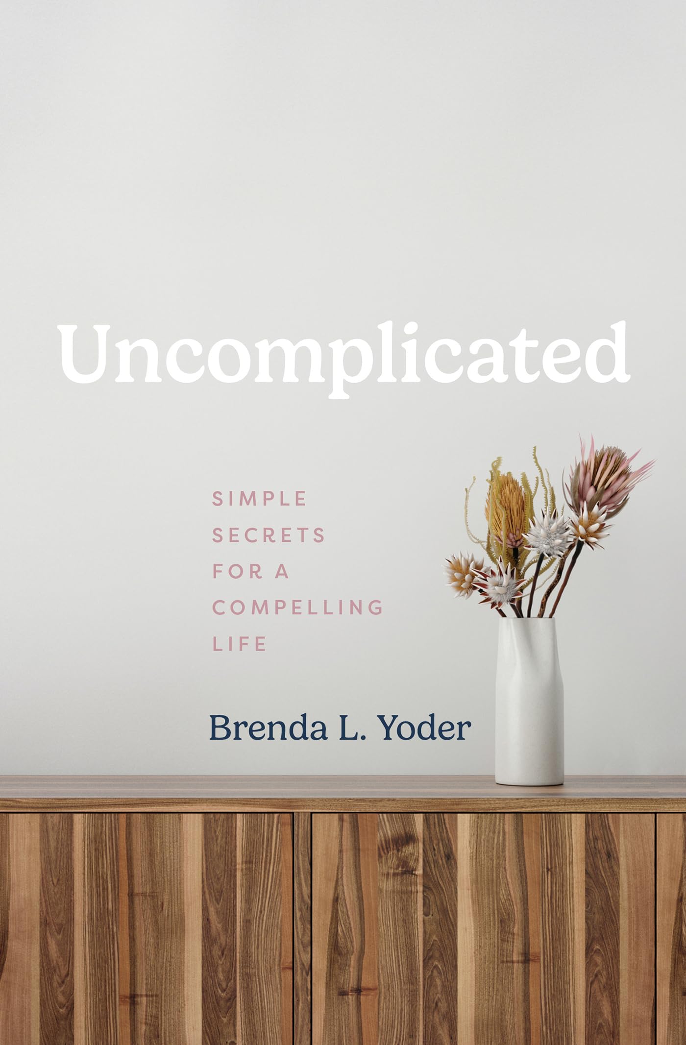Uncomplicated: Simple Secrets for a Compelling Life by Brenda L. Yoder ...