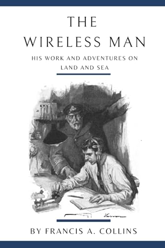 The Wireless Man: His Work and Adventures on Land and Sea by Francis A. Collins | Goodreads