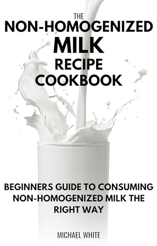 THE NON-HOMOGENIZED MILK RECIPE COOKBOOK: Beginners Guide To Consuming ...