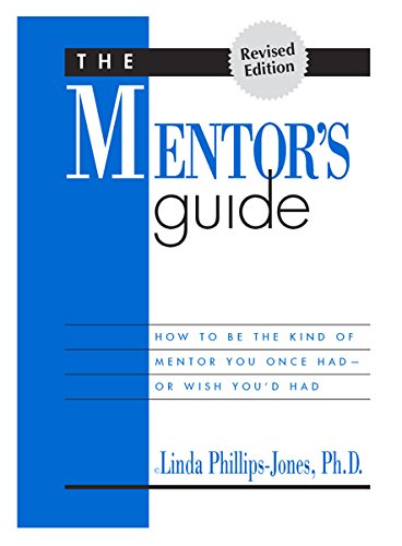 The Mentor's Guide: How to Be the Kind of Mentor You Once Had-- or Wish ...