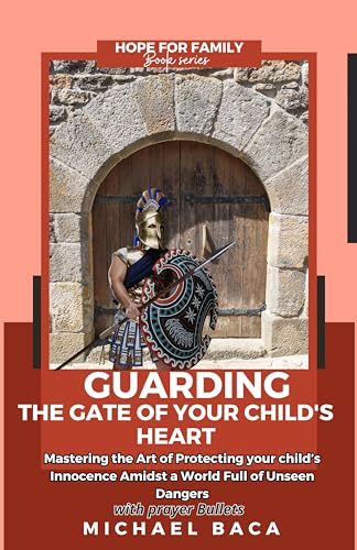 GUARDING THE GATES OF YOUR CHILD’S HEART: Mastering the Art of ...