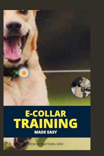 E-collar Training Made Easy: A Dog Owner's Step-by-Step Guide to ...