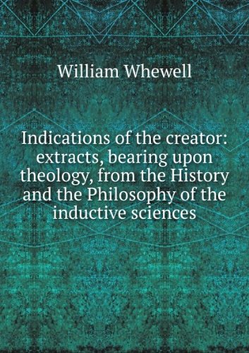 Indications of the Creator.: Extracts, Bearing Upon Theology, From the History and the ...