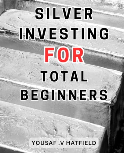 Silver Investing For Total Beginners: Master the Art of Investing-in ...
