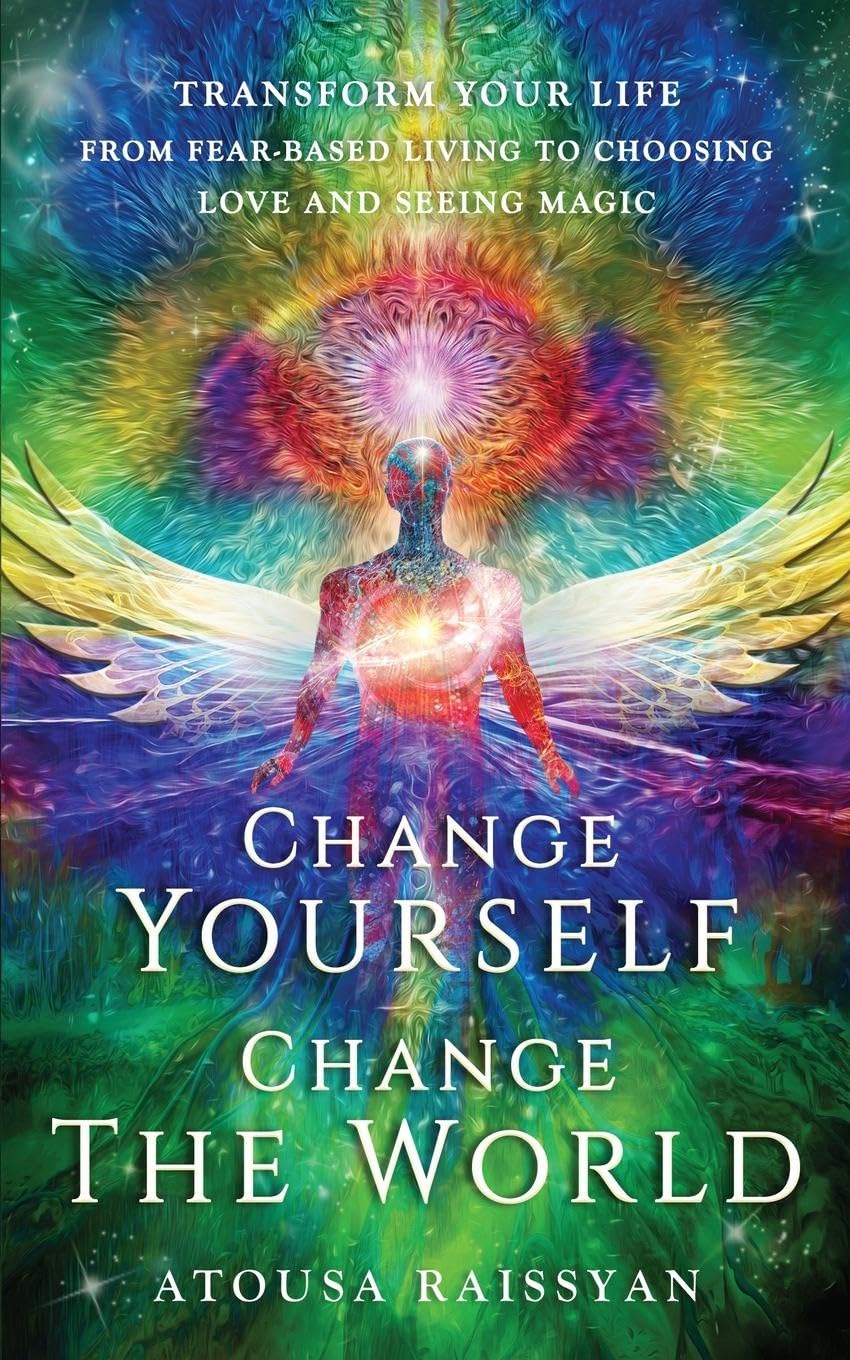 Change Yourself, Change the World: Transform Your Life From Fear-based ...