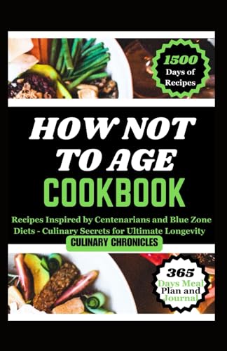 HOW NOT TO AGE COOKBOOK: Recipes Inspired by Centenarians and Blue Zone ...