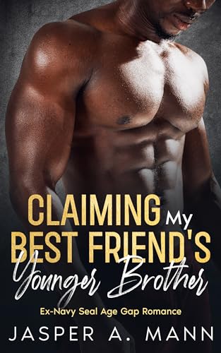 Claiming My Best Friend's Younger Brother: Ex-Navy SEAL, Enemies-to-Lovers, Age Gap by Jasper A ...