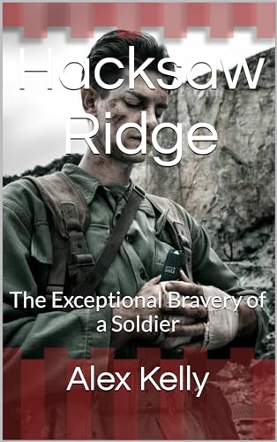 Hacksaw Ridge : The Exceptional Bravery of a Soldier by Alex Kelly ...
