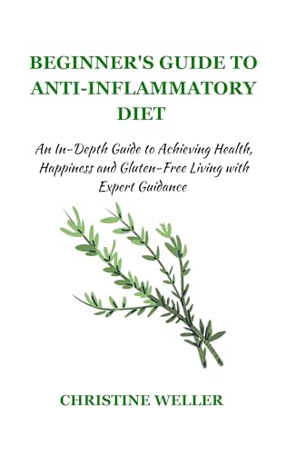Beginner's Guide to Anti-Inflammatory Diet: A Comprehensive Handbook for Optimal Health, Weight ...