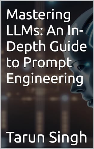 Mastering LLMs: An In-Depth Guide to Prompt Engineering by Tarun Singh | Goodreads