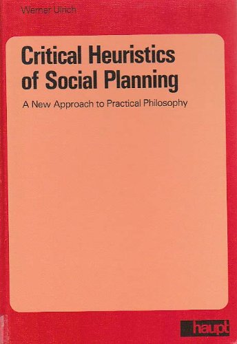 Critical heuristics of social planning: A new approach to practical philosophy by Werner Ulrich ...