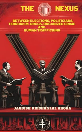 The Nexus: Between Elections, Politicians, Terrorism, Drugs, Organized Crime and Human ...