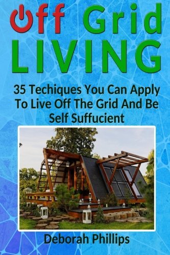 Off Grid Living: 35 Techniques You Can Apply To Live Off The Grid And ...