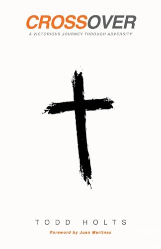 Crossover: A Victorious Journey Through Adversity by Todd Holts | Goodreads