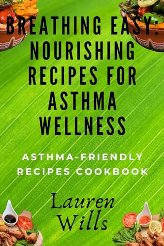 Breathing Easy: Nourishing Recipes for Asthma Wellness: Asthma-Friendly ...