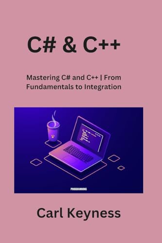 C# & C++: Mastering C# and C++ From Fundamentals to Integration by Carl ...