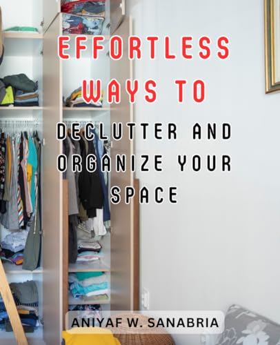Effortless Ways to Declutter and Organize Your Space: Effortlessly Simplify Your-Life with Easy ...