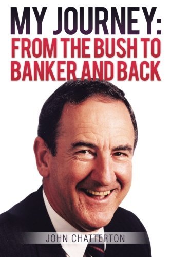 My Journey: From The Bush To Banker And Back by John Chatterton by John ...