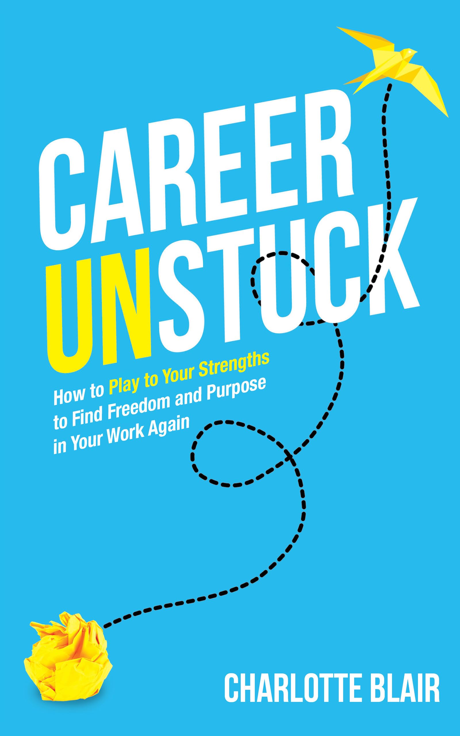 Career Unstuck: How to Play to Your Strengths to Find Freedom and ...