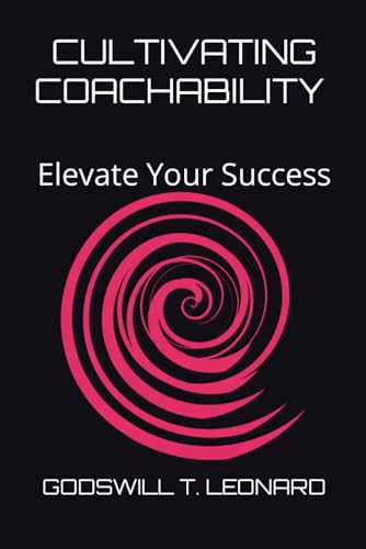 Cultivating Coachability: Elevate Your Success by GODSWILL T. LEONARD ...