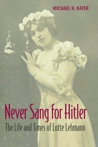 Never Sang for Hitler: The Life and Times of Lotte Lehmann, 1888-1976 ...