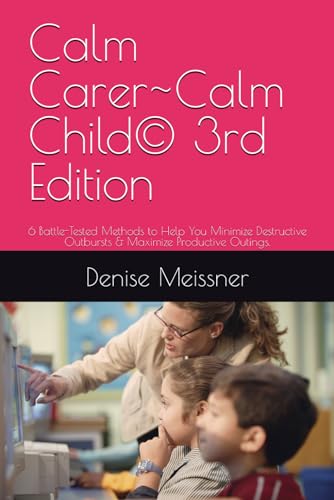Calm Carer~Calm Child© 3rd Edition: 6 Battle-Tested Methods to Help You ...