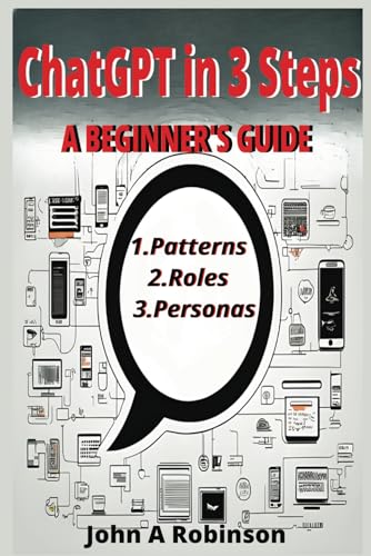ChatGPT in 3 Steps: A BEGINNER'S GUIDE by John A Robinson | Goodreads