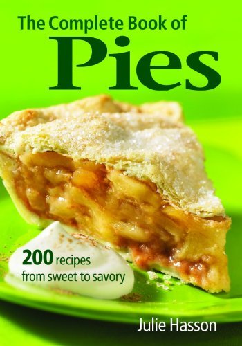 [The Complete Book of Pies: 200 Recipes from Sweet to Savory] [By ...