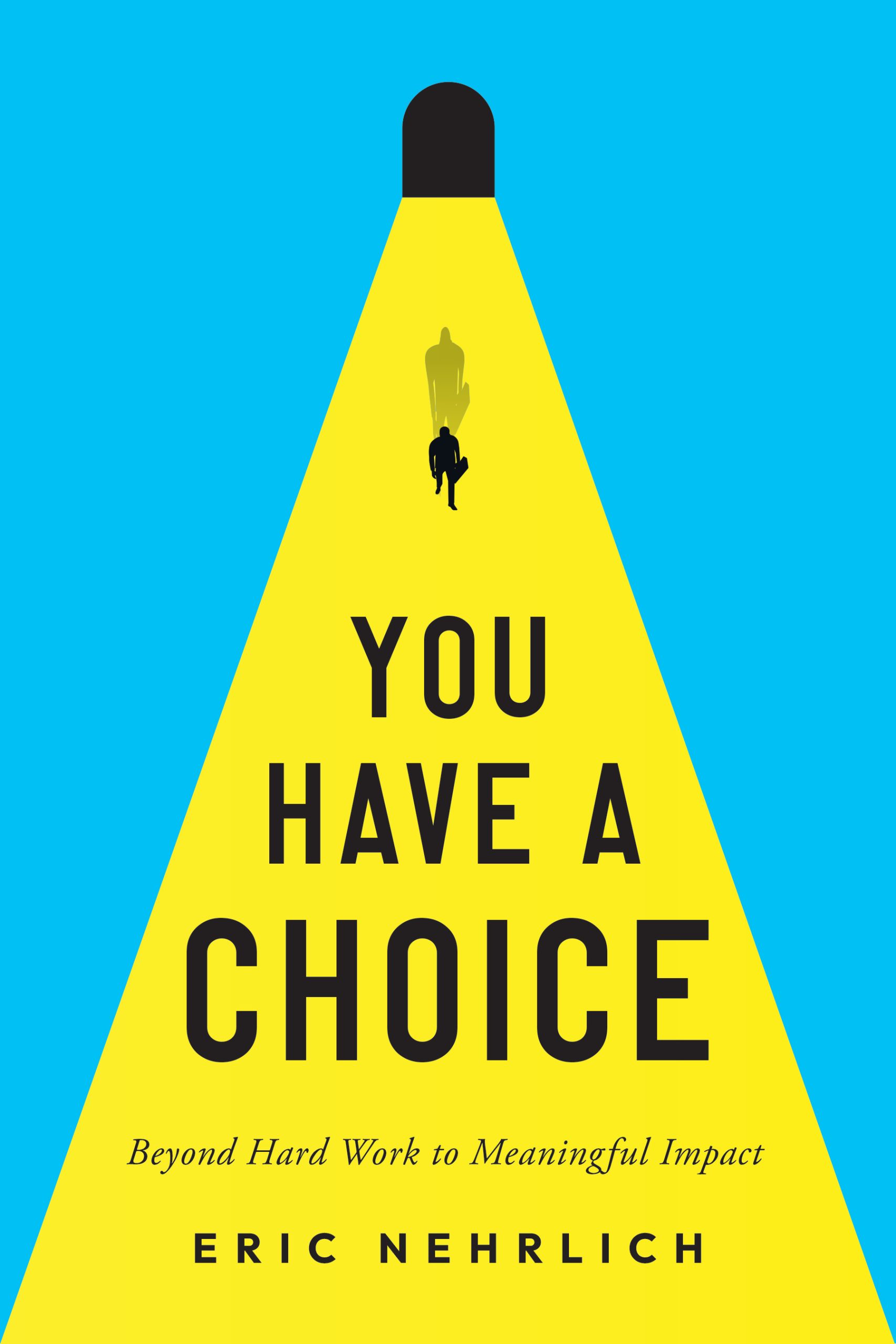 You Have A Choice: Beyond Hard Work to Meaningful Impact by Eric ...