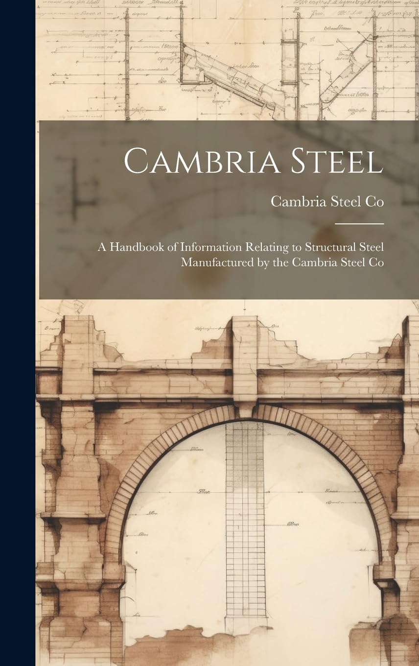 Cambria Steel: A Handbook of Information Relating to Structural Steel ...