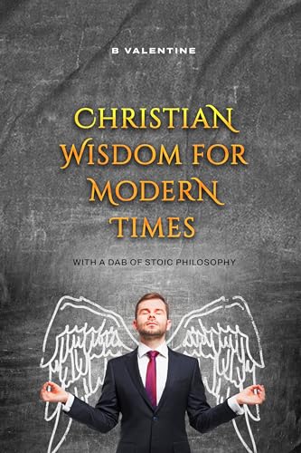 Christian Wisdom for Modern Times: With a Dab of Stoic Philosophy by B ...