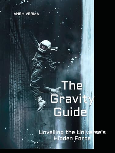 The Gravity Guide: Unveiling the Universe's Hidden Force by Anshuman ...