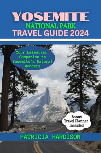 YOSEMITE NATIONAL PARK TRAVEL GUIDE 2024: Your Essential Companion to ...