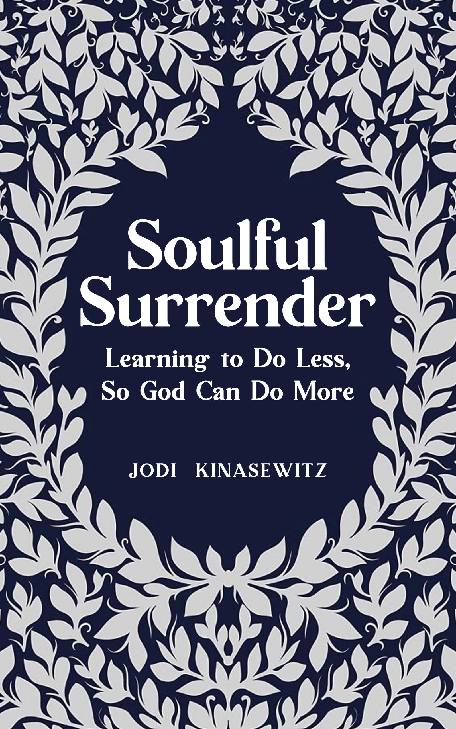 Soulful Surrender: Learning to Do Less, So God Can Do More by Jodi Kinasewitz | Goodreads