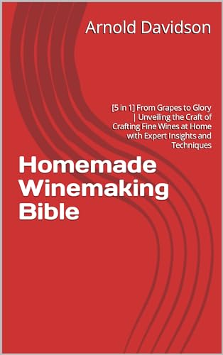 Homemade Winemaking Bible: [5 in 1] From Grapes to Glory | Unveiling ...