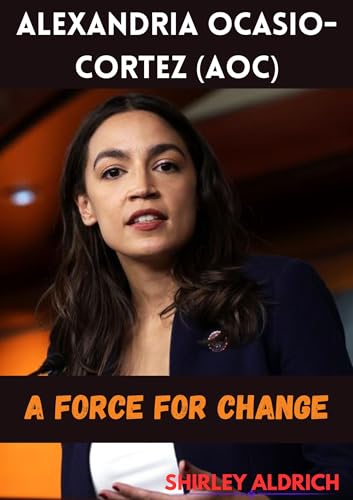 ALEXANDRIA OCASIO-CORTEZ (AOC): A Force for Change by SHIRLEY ALDRICH ...