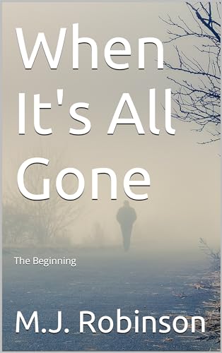 When It's All Gone: The Beginning by M.J. Robinson | Goodreads