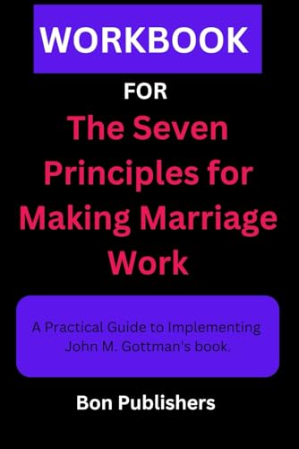 Workbook for The Seven Principles for Making Marriage Work: A Practical Guide to Implementing ...