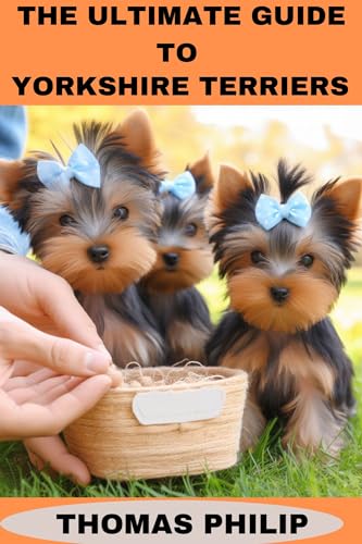 THE ULTIMATE GUIDE TO YORKSHIRE TERRIERS: A Comprehensive Handbook for Yorkie Lovers by Thomas ...